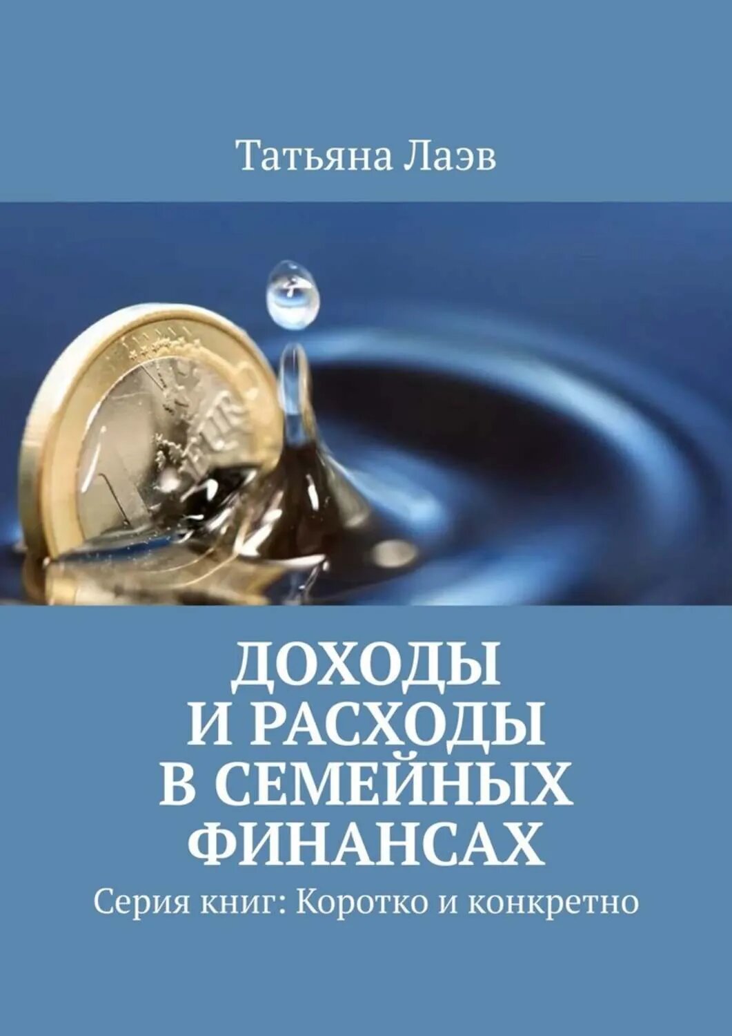 Доходы и расходы в семейных финансах. Серия книг: Коротко и конкретно [Цифровая книга]