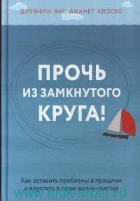 Книга "Прочь из замкнутого круга! Как оставить проблемы в прошлом и впустить в свою жизнь счастье"