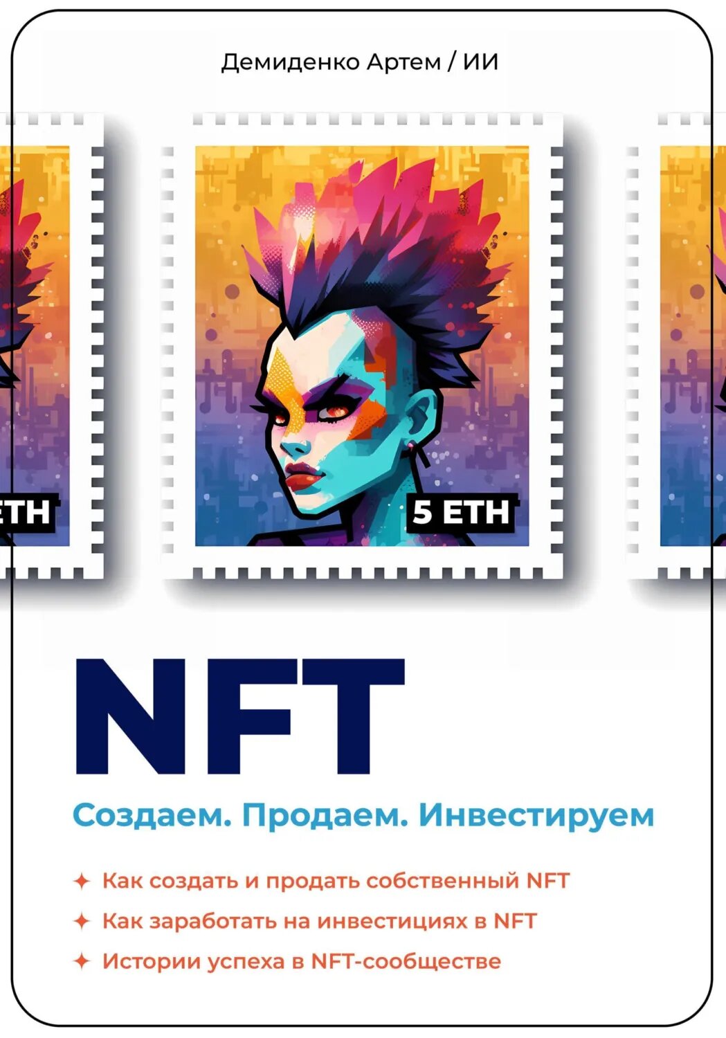 NFT. Создаем. Продаем. Инвестируем. Как создать и продать собственный NFT. Как заработать на инвестициях в NFT. Истории успеха в NFT-сообществе. [Цифровая книга]