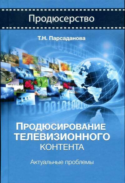 Парсаданова Т. Н. - Продюсерство. Продюсирование телевизионного контента. Актуальные проблемы.