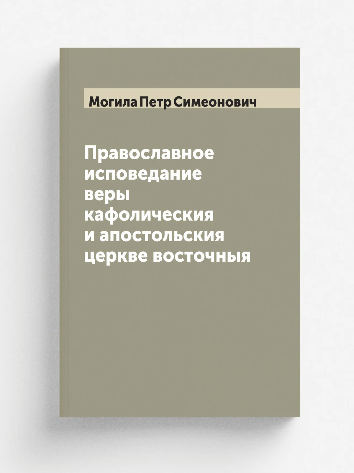Православное исповедание веры кафолическия и апостольския церкве восточныя