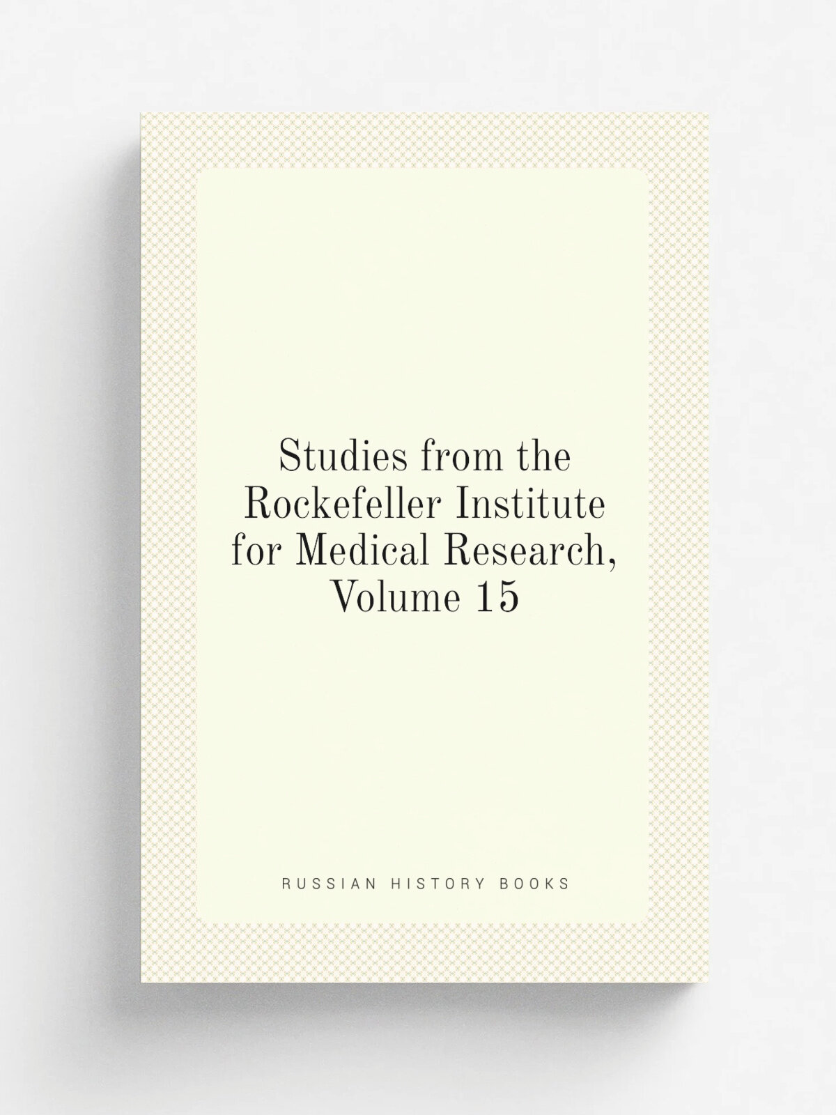 Studies from the Rockefeller Institute for Medical Research, Volume 15