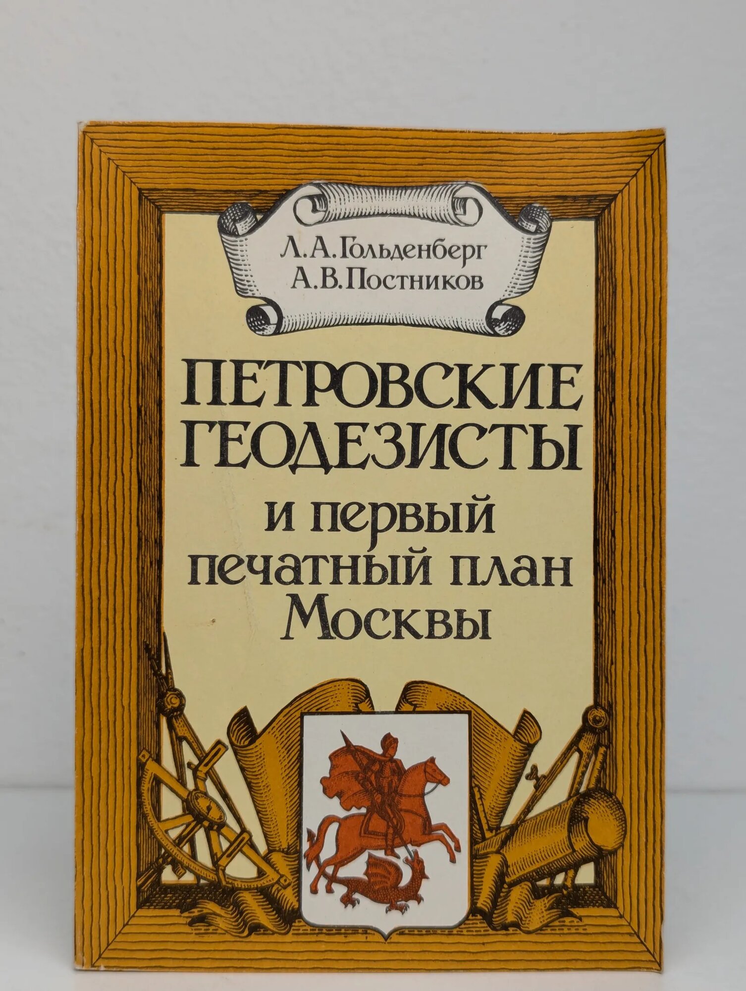 Петровские геодезисты и первый печатный план Москвы Гольденберг Леонид Аркадьевич, Постников Алексей Владимирович 1990