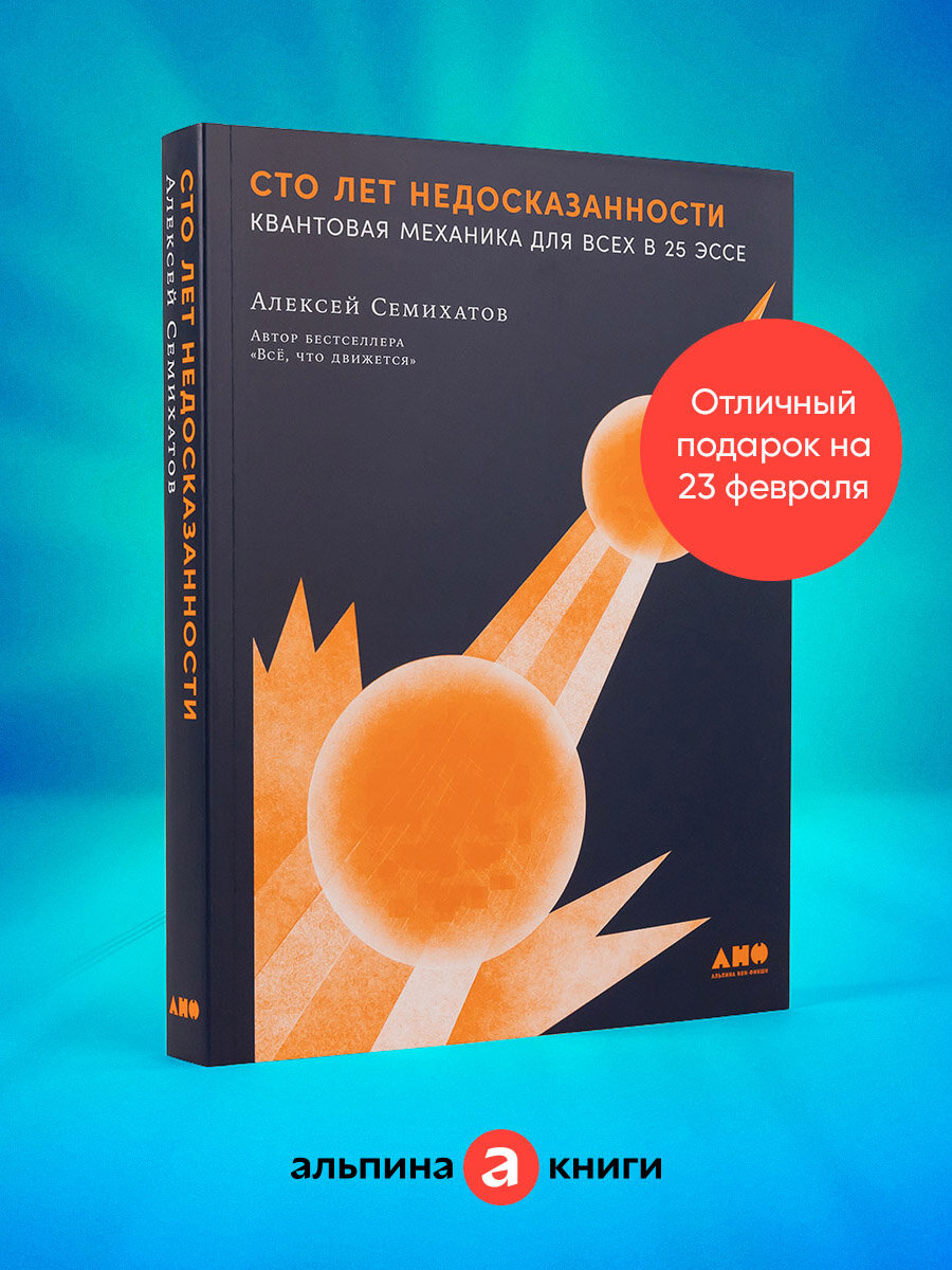 Книга "Сто лет недосказанности: Квантовая механика для всех в 25 эссе" Физика | Семихатов Алексей Михайлович