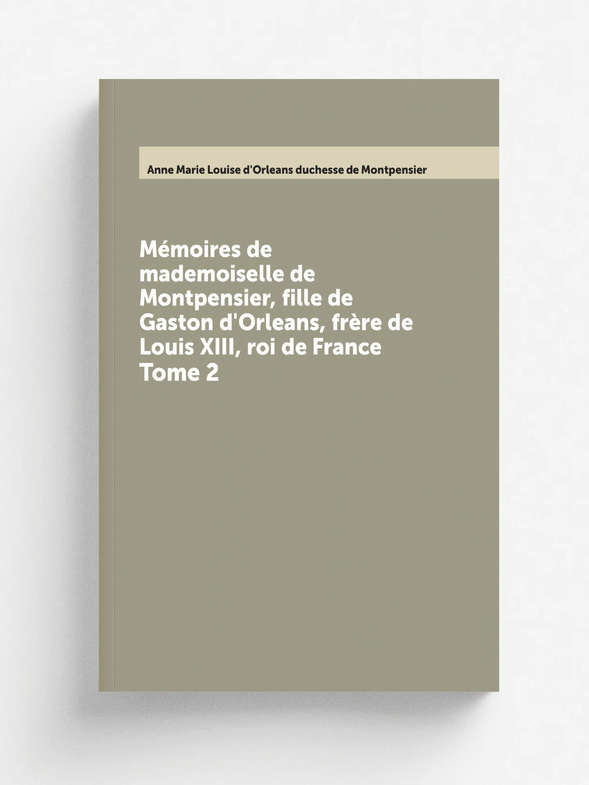 M.moires de mademoiselle de Montpensier, fille de Gaston d'Orleans, fr.re de Louis XIII, roi de France. Tome 2