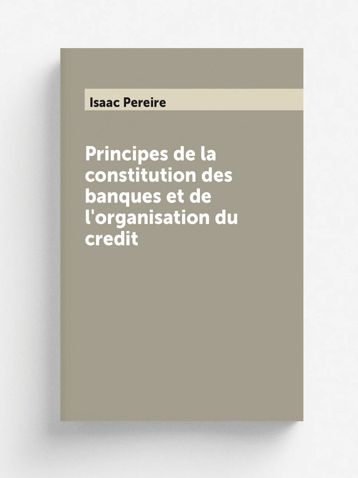 Principes de la constitution des banques et de l'organisation du credit