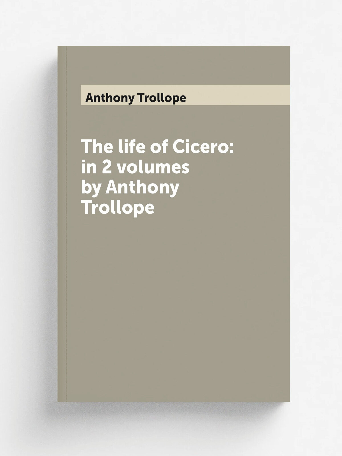 The life of Cicero: in 2 volumes by Anthony Trollope