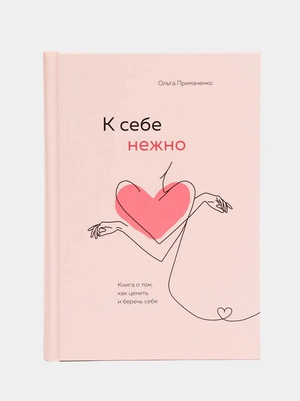 К себе нежно. Книга о том, как ценить и беречь себя, Ольга Примаченко