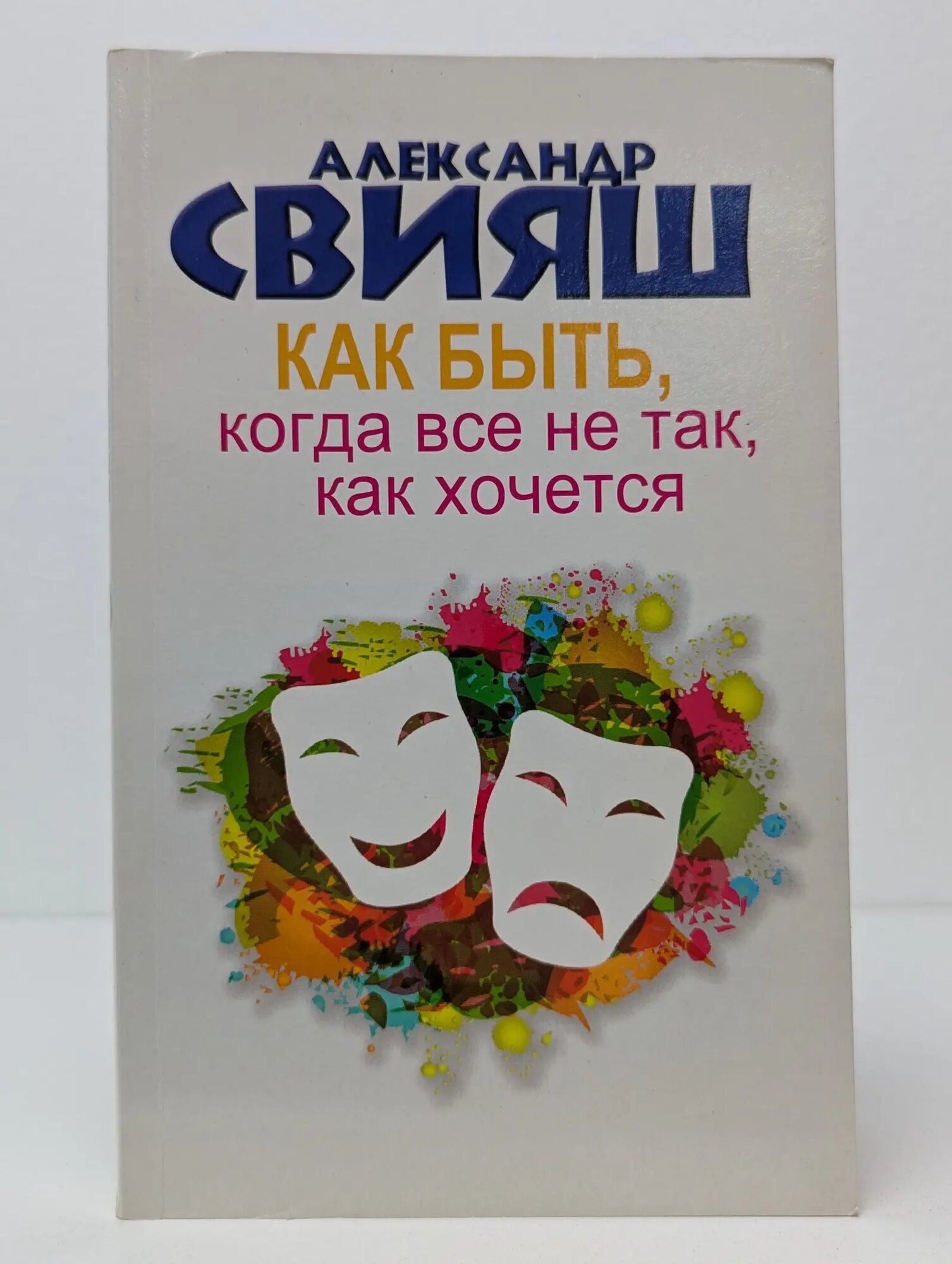 Как быть, когда все не так, как хочется. Как понять уроки жизни и стать ее любимцем Свияш Александр Григорьевич 2019