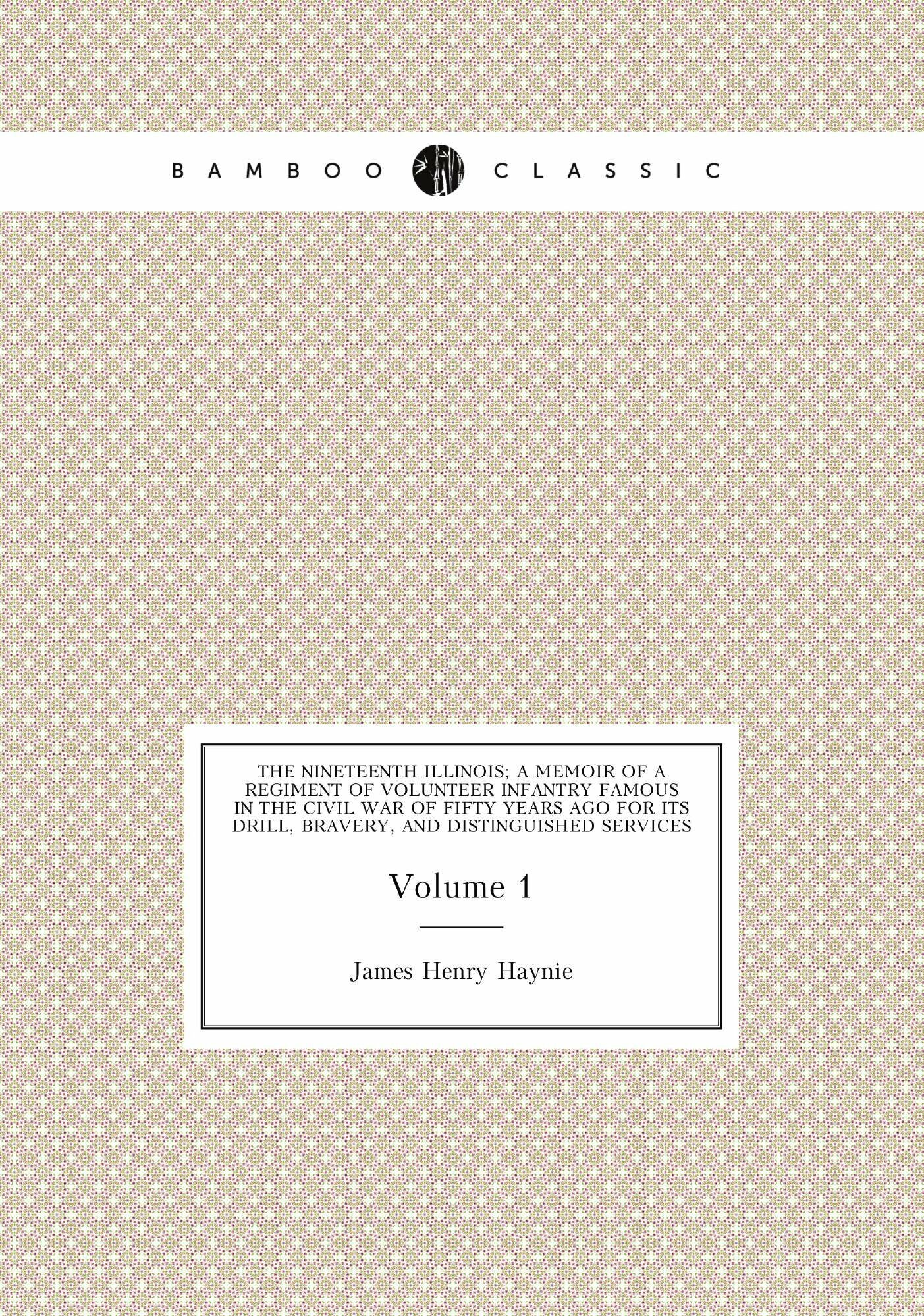 The Nineteenth Illinois; a memoir of a regiment of volunteer infantry famous in the Civil War of fifty years ago for its drill, bravery, and distingu…