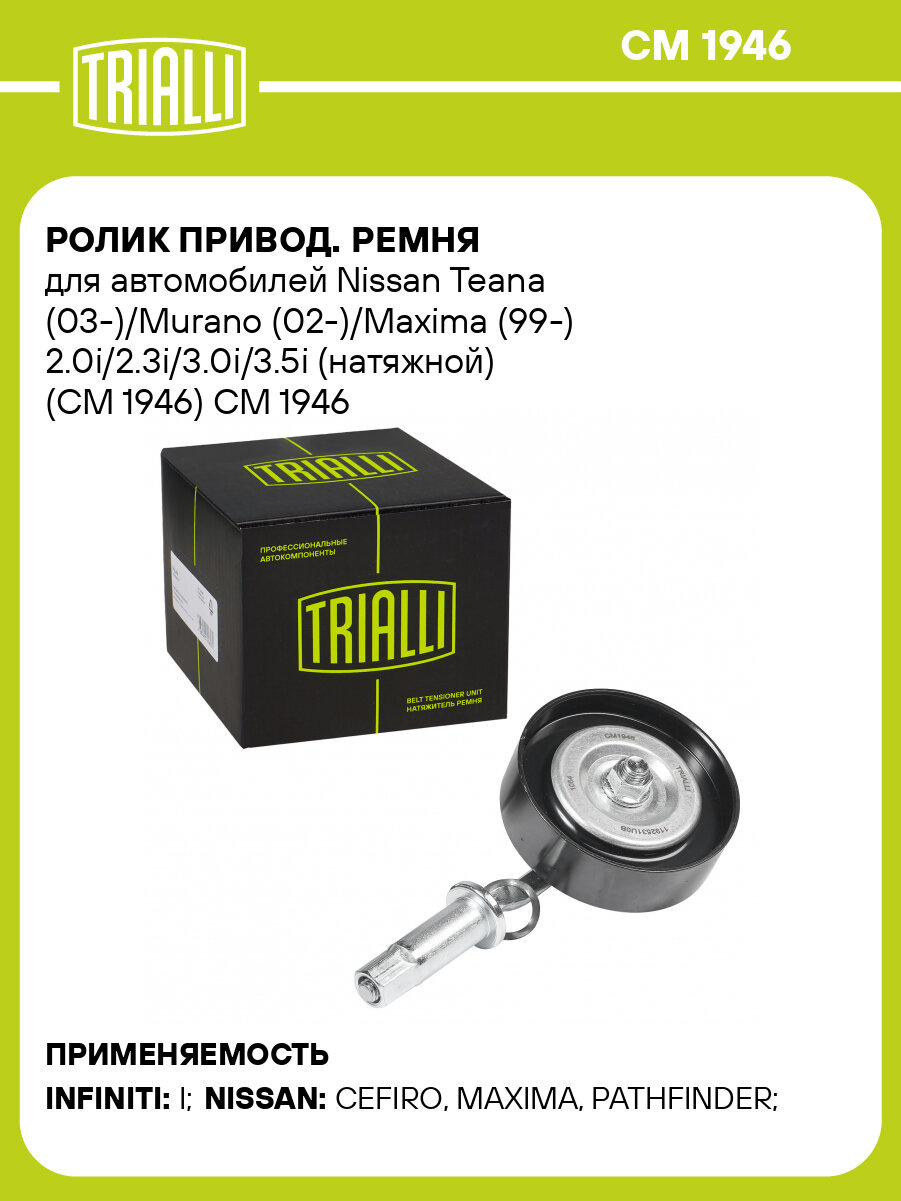 Ролик привод. ремня для автомобилей Nissan Teana (03-)/Murano (02-)/Maxima (99-) 2.0i/2.3i/3.0i/3.5i (натяжной) (CM 1946) CM 1946 TRIALLI