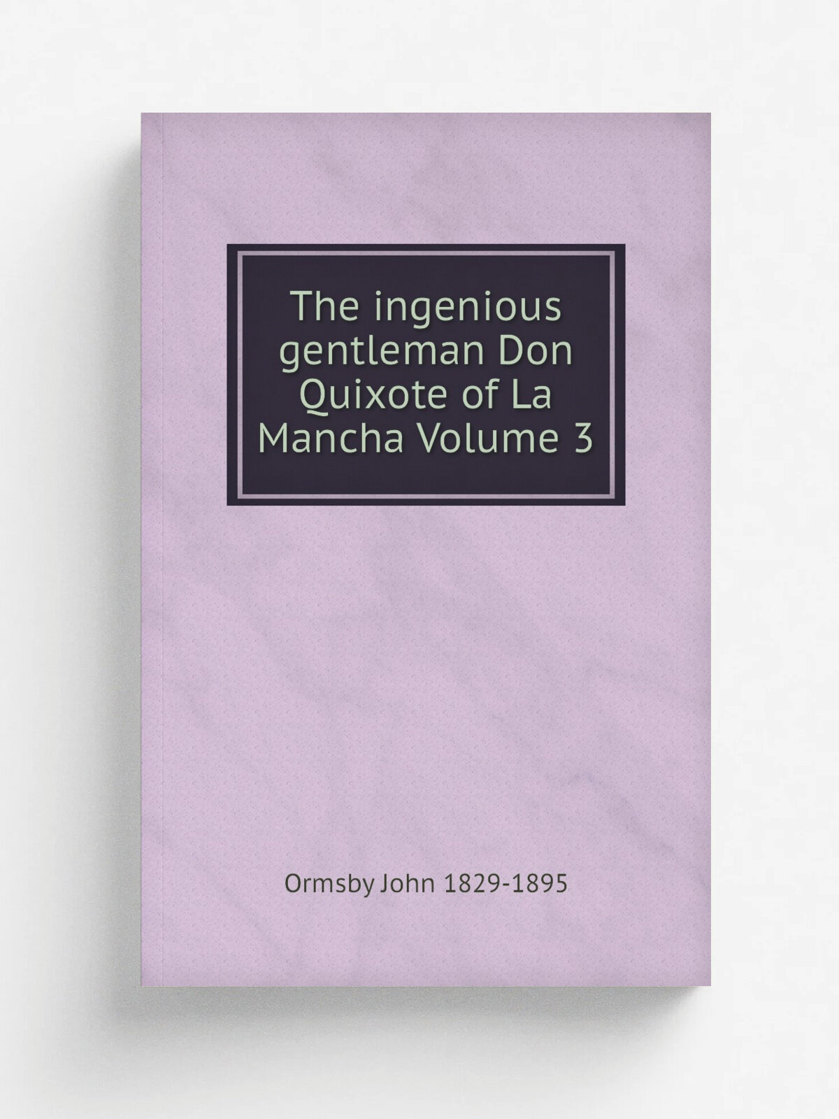 The ingenious gentleman Don Quixote of La Mancha Volume 3 | Ormsby John 1829-1895 | Репринт