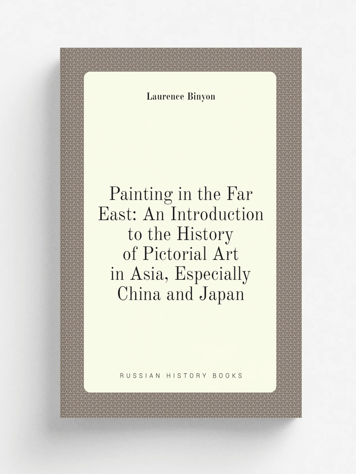 Painting in the Far East: An Introduction to the History of Pictorial Art in Asia, Especially China and Japan | Laurence Binyon | Репринт