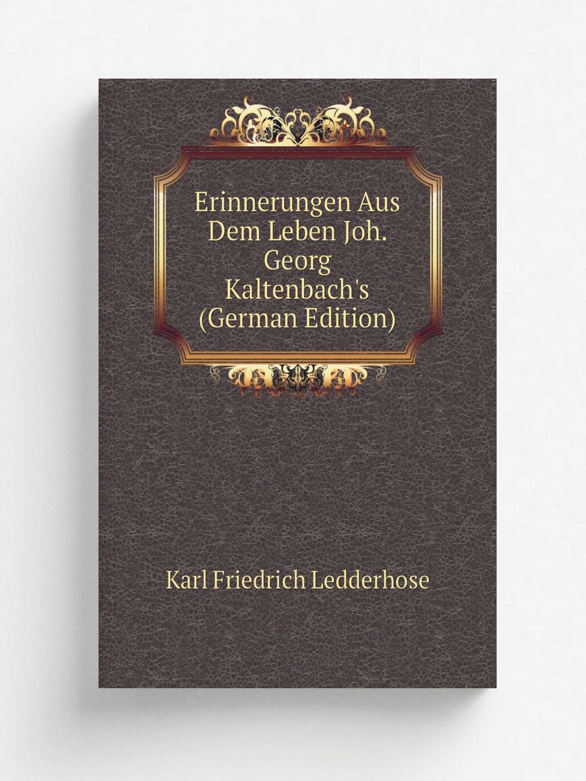 Erinnerungen Aus Dem Leben Joh. Georg Kaltenbach's (German Edition) | Karl Friedrich Ledderhose | Репринт