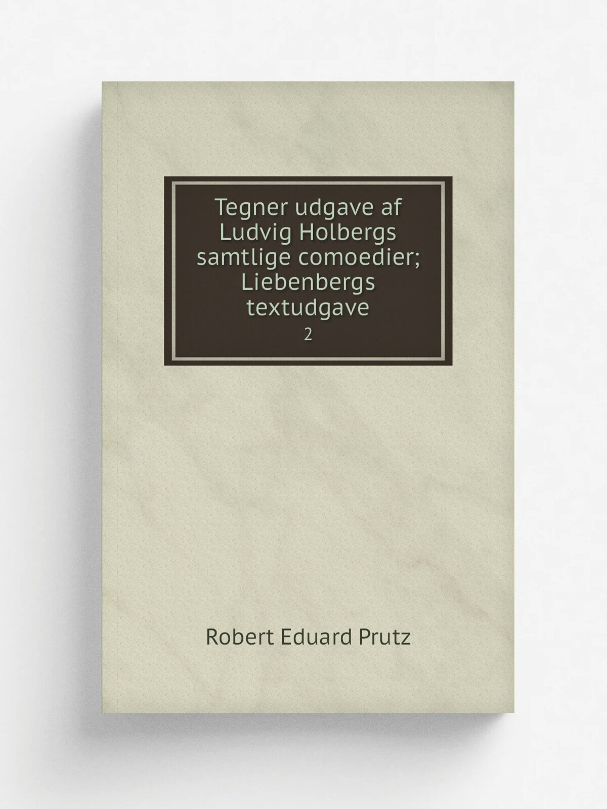 Tegner udgave af Ludvig Holbergs samtlige comoedier; Liebenbergs textudgave. 2 | Robert Eduard Prutz | 1896 | Kjbenhavn E. Bojesen | Репринт