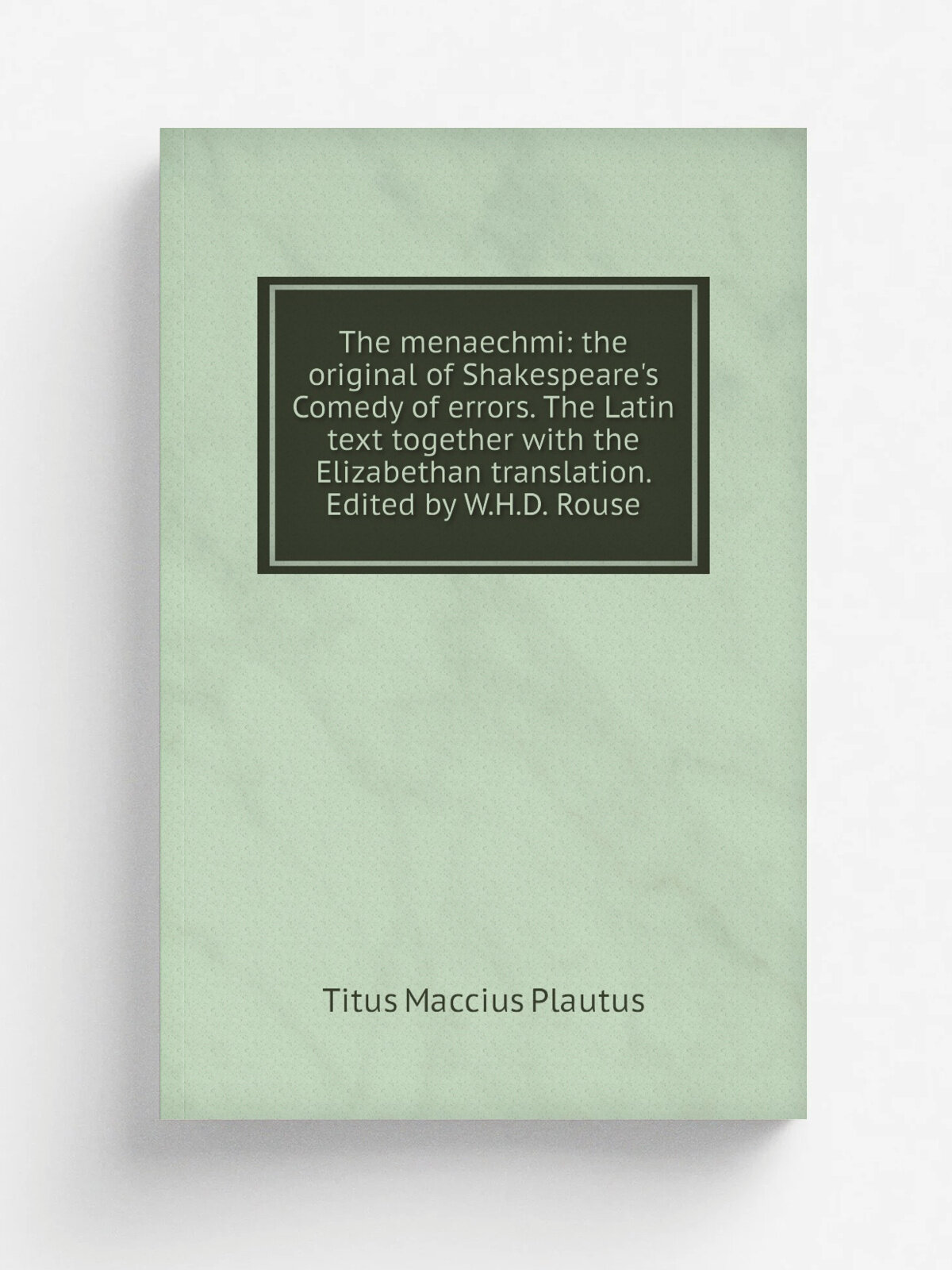 The menaechmi: the original of Shakespeare's Comedy of errors. The Latin text together with the Elizabethan translation. Edited by W.H.D. Rouse
