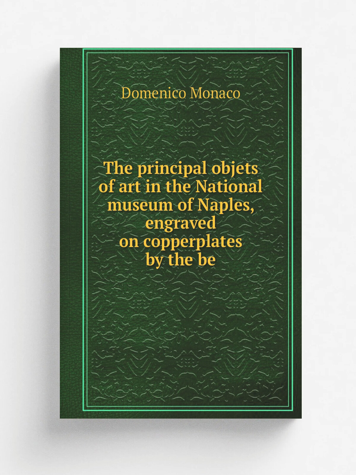 The principal objets of art in the National museum of Naples, engraved on copperplates by the be | Domenico Monaco | Репринт