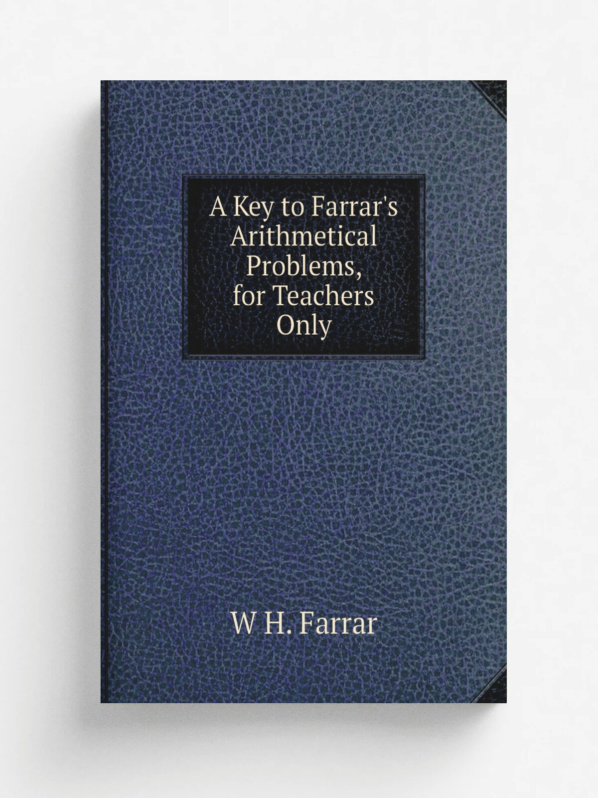 A Key to Farrar's Arithmetical Problems, for Teachers Only
