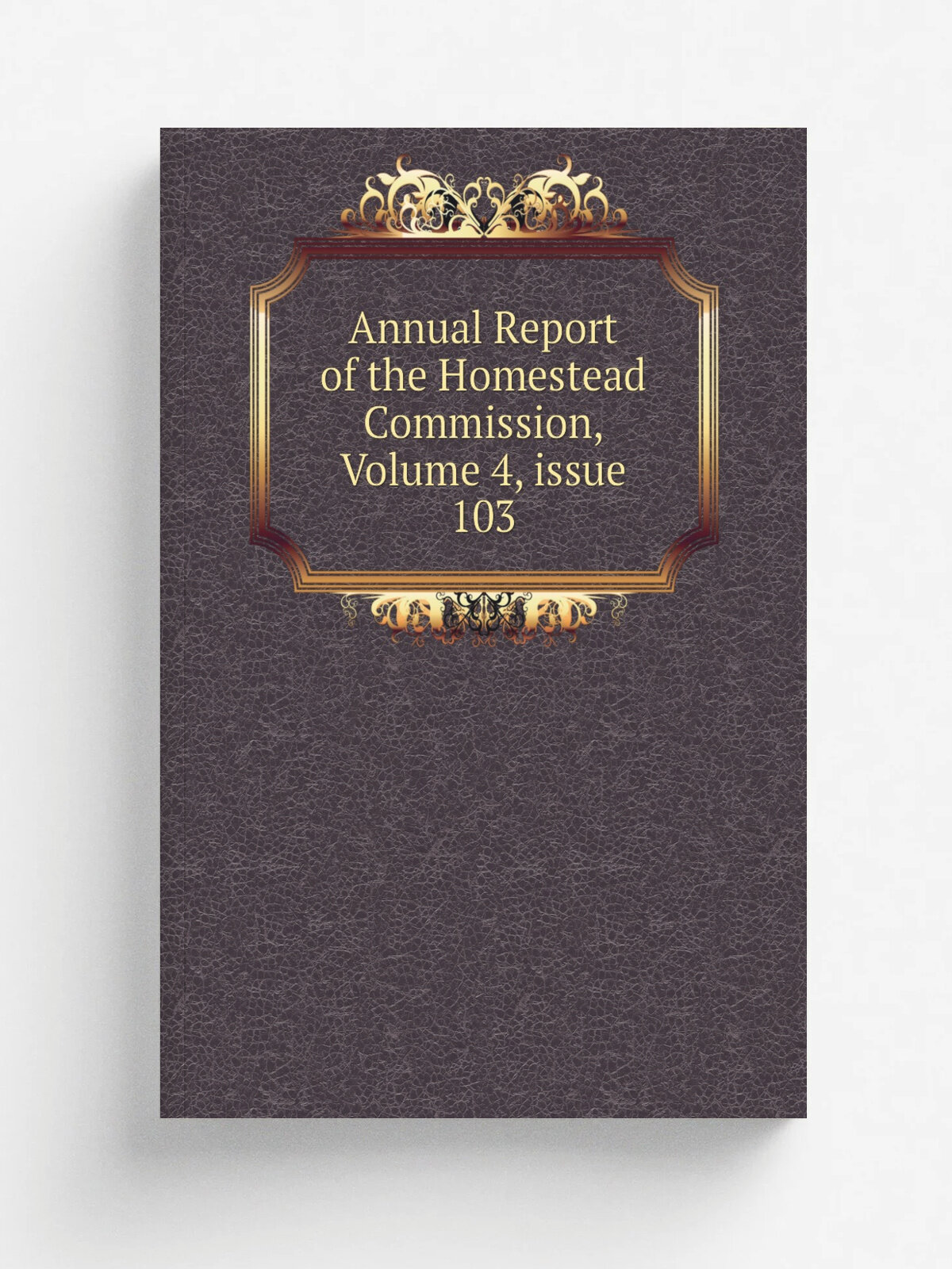 Annual Report of the Homestead Commission, Volume 4. issue 103