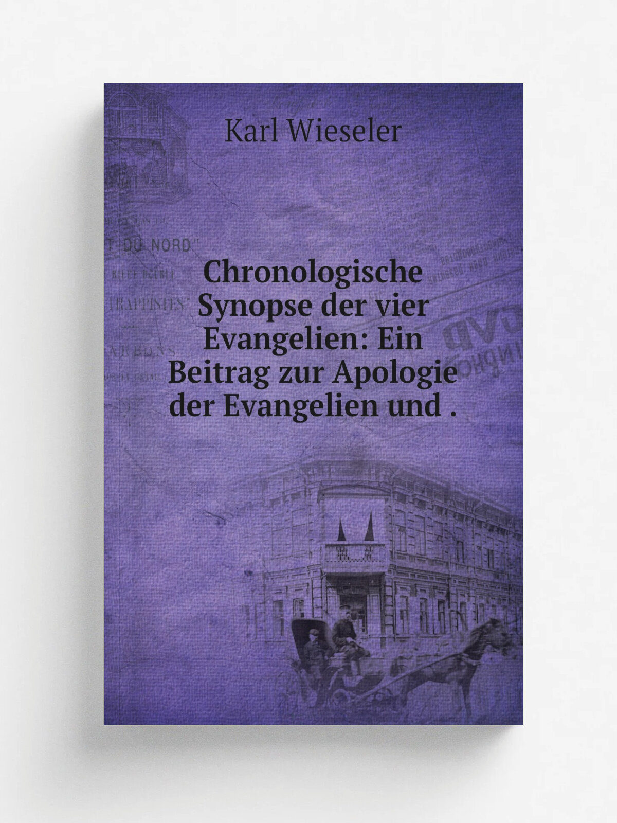 Chronologische Synopse der vier Evangelien: Ein Beitrag zur Apologie der Evangelien und . | Karl Wieseler | 1843 | Friedrich Perthes | Репринт