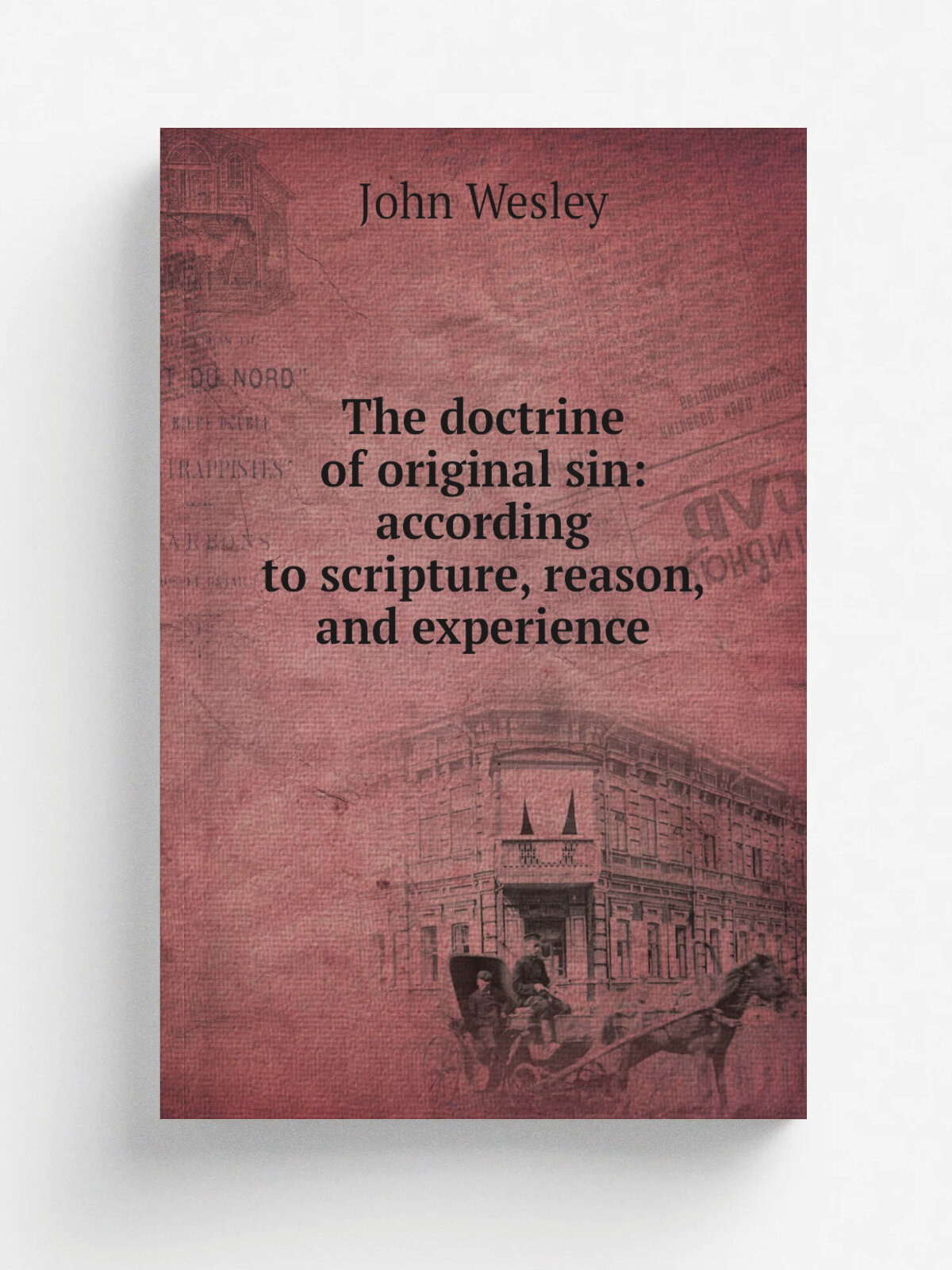The doctrine of original sin: according to scripture, reason, and experience