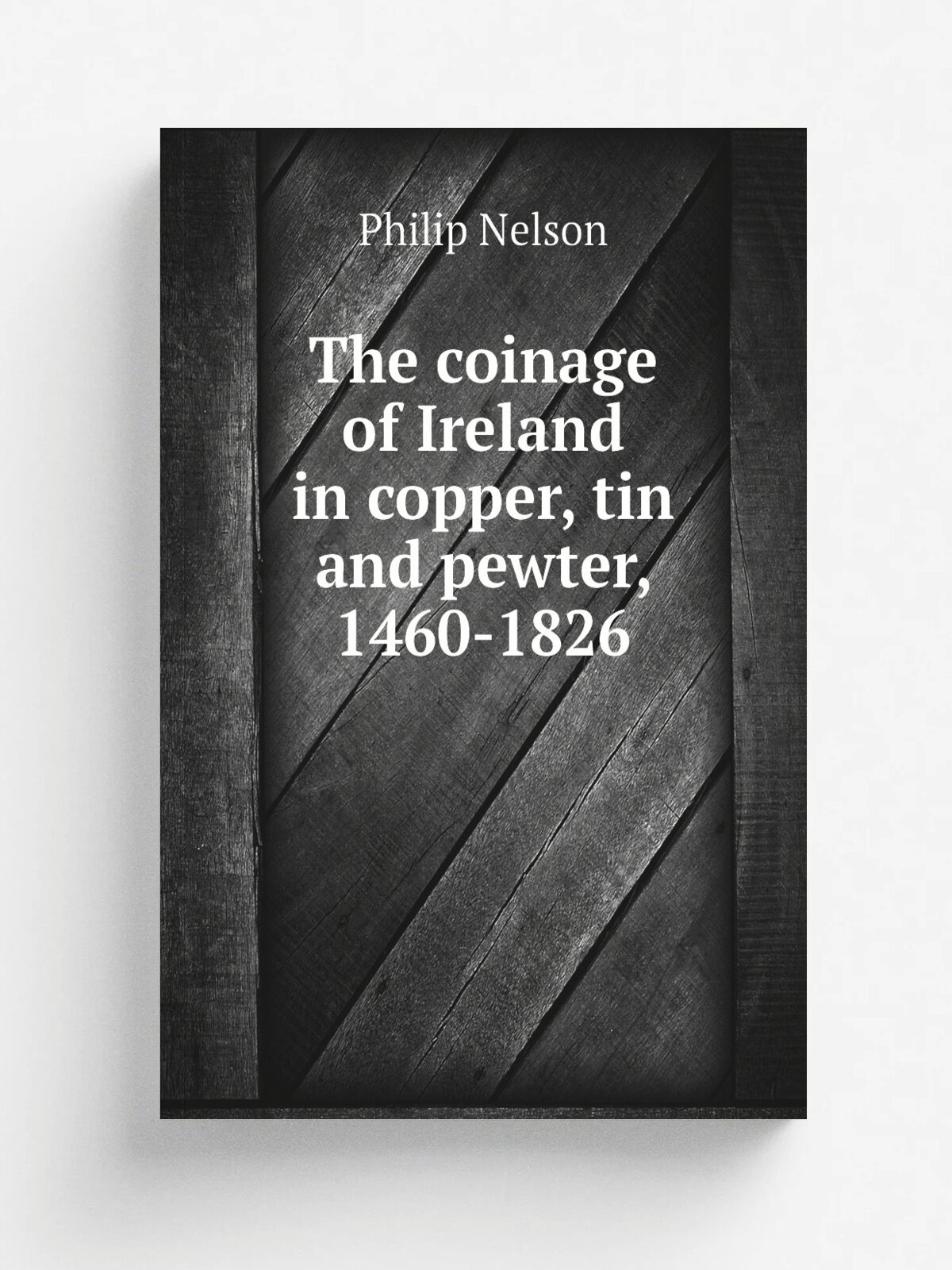 The coinage of Ireland in copper, tin and pewter, 1460-1826 | Philip Nelson | Репринт