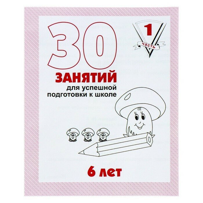 Рабочая тетрадь для детей 6 лет 30 занятий для успешной подготовки к школе . Часть 1