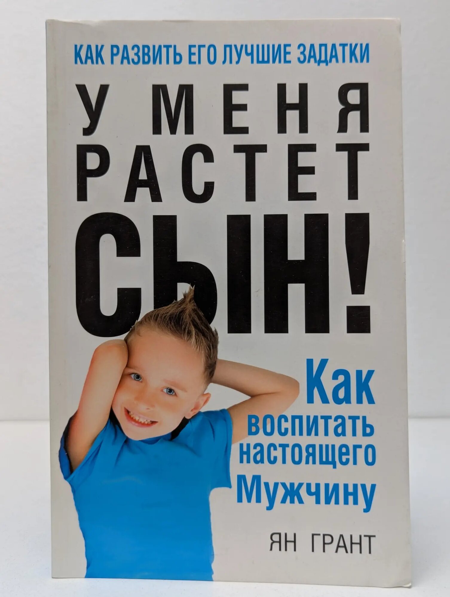 У меня растет сын! Как воспитать настоящего мужчину Грант Ян 2010