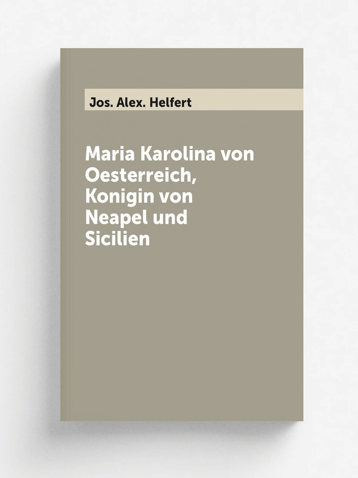 Maria Karolina von Oesterreich, Konigin von Neapel und Sicilien | Jos. Alex. Helfert | 1884 | Verlag von Georg Paul Faesy | Репринт
