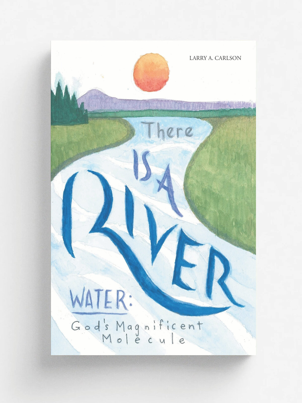 There Is a River. Water: God's Magnificent Molecule
