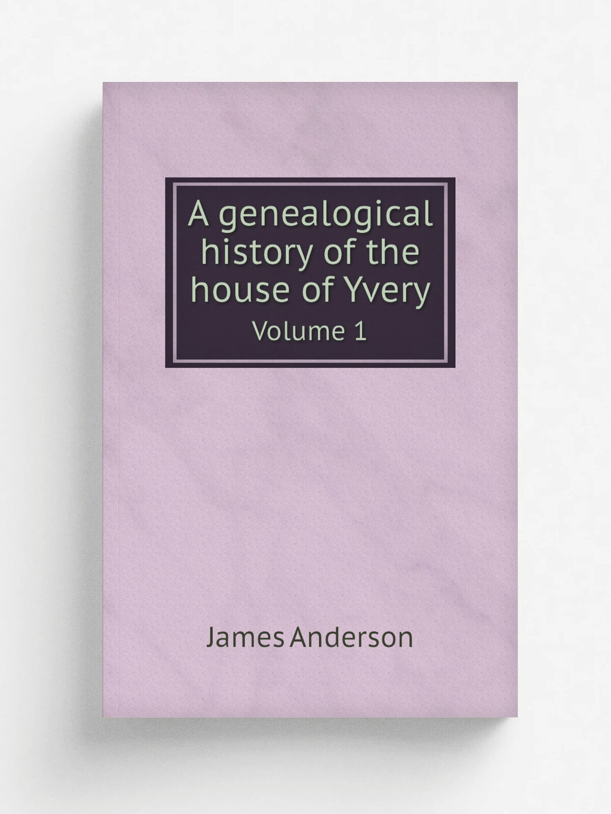 A genealogical history of the house of Yvery. Volume 1