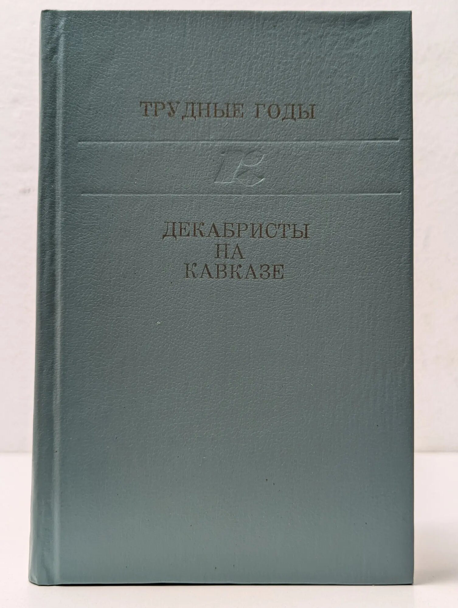 Трудные годы. Декабристы на Кавказе Сборник 1985