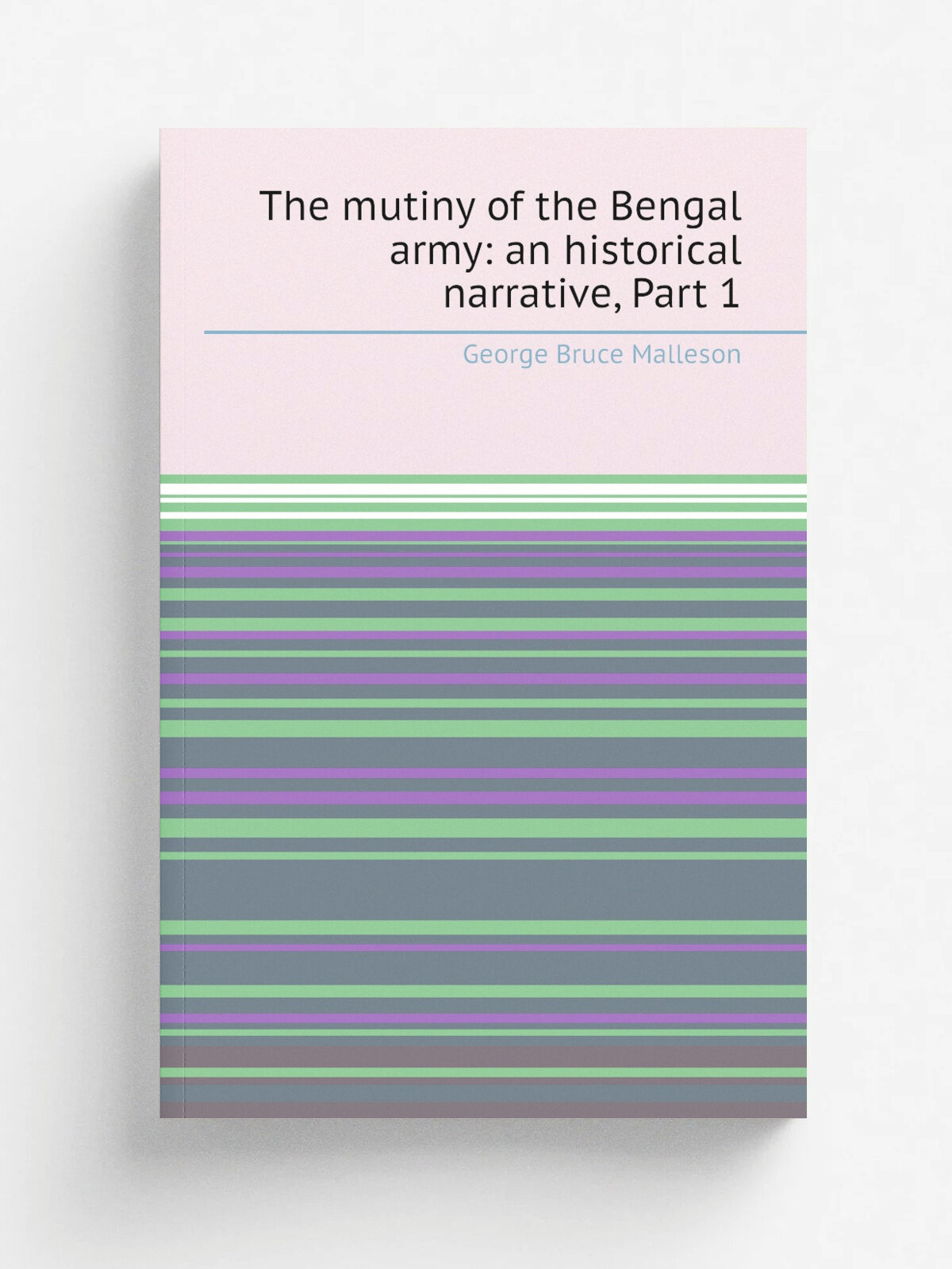The mutiny of the Bengal army: an historical narrative, Part 1