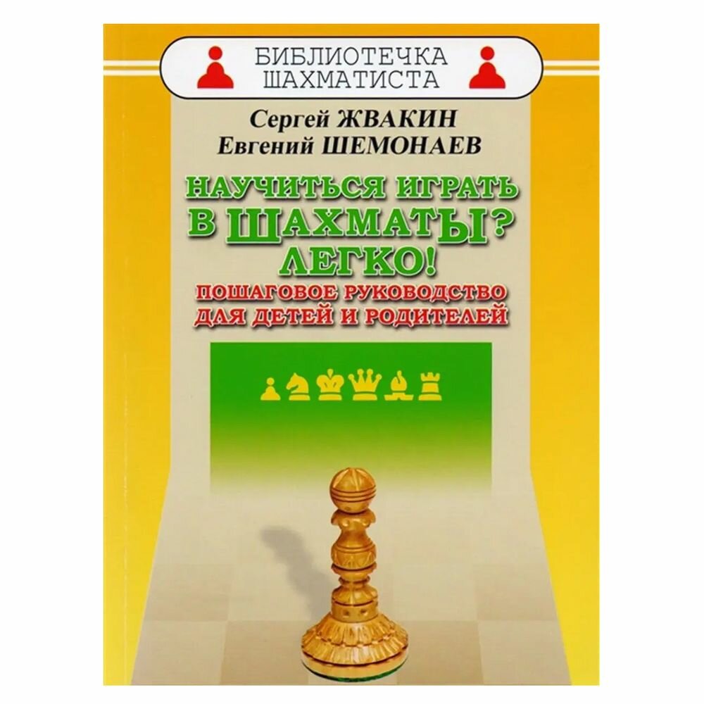 Учебное пособие Русский шахматный дом Научиться играть в шахматы? Легко! Пошаговое руководство для детей и родителей. 2023 год, С. Жвакин, Е. Шемонаев