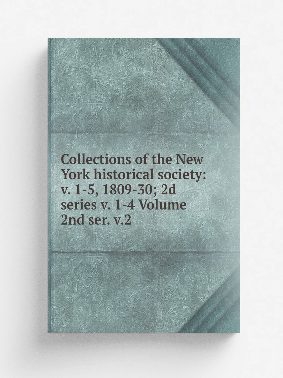 Collections of the New York historical society: v. 1-5, 1809-30; 2d series v. 1-4 Volume 2nd ser. v.2