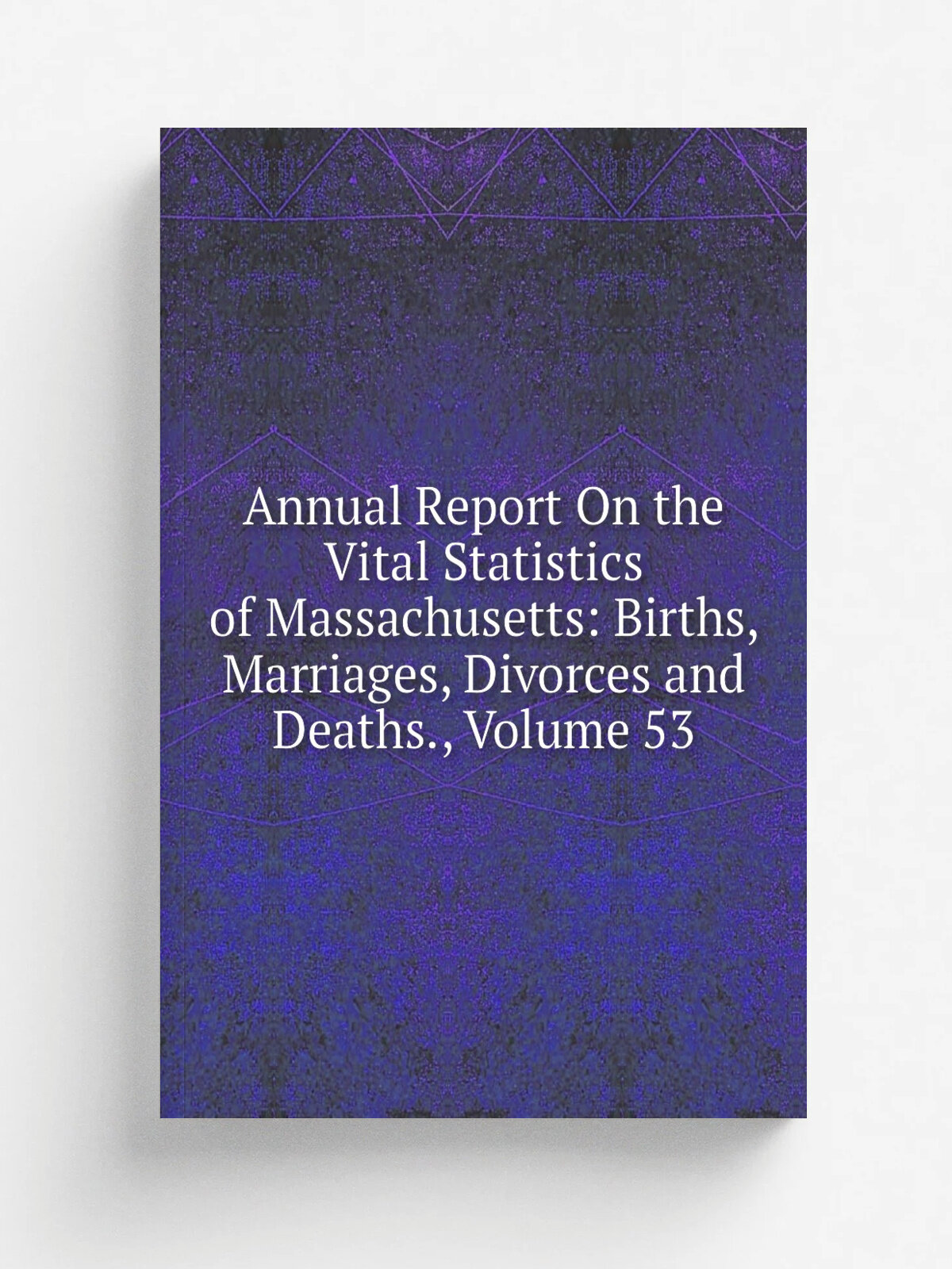 Annual Report On the Vital Statistics of Massachusetts: Births, Marriages, Divorces and Deaths, Volume 53