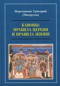 Книга Новоспасский монастырь Каноны: правила Церкви и правила жизни. Проблемы и практика применения канонов первого тысячелетия в современной жизни Православной Церкви. 2018 год, Григорий (Матрусов)