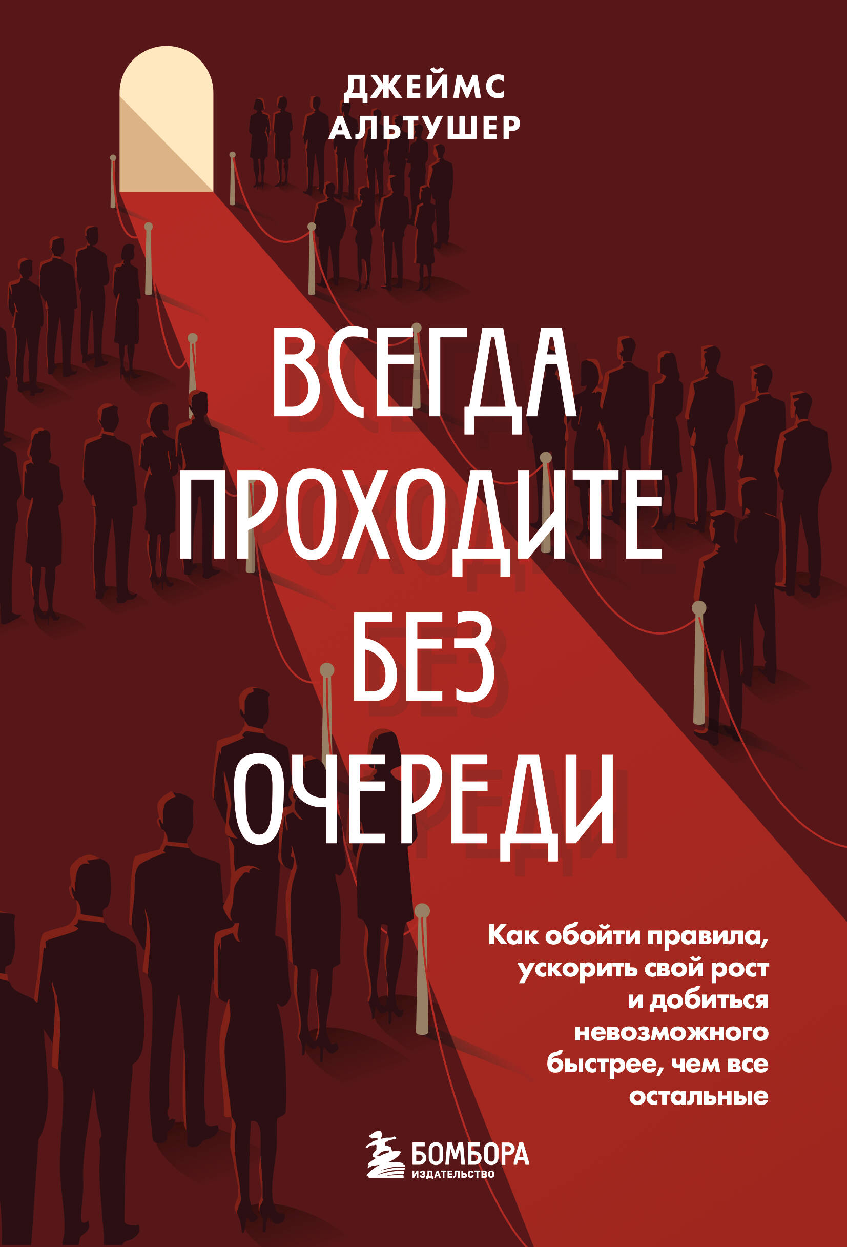 Книга "Всегда проходите без очереди. Как обойти правила, ускорить свой рост и добиться невозможного быстрее, чем все остальные", автор Альтушер Дж, издательство бомбора