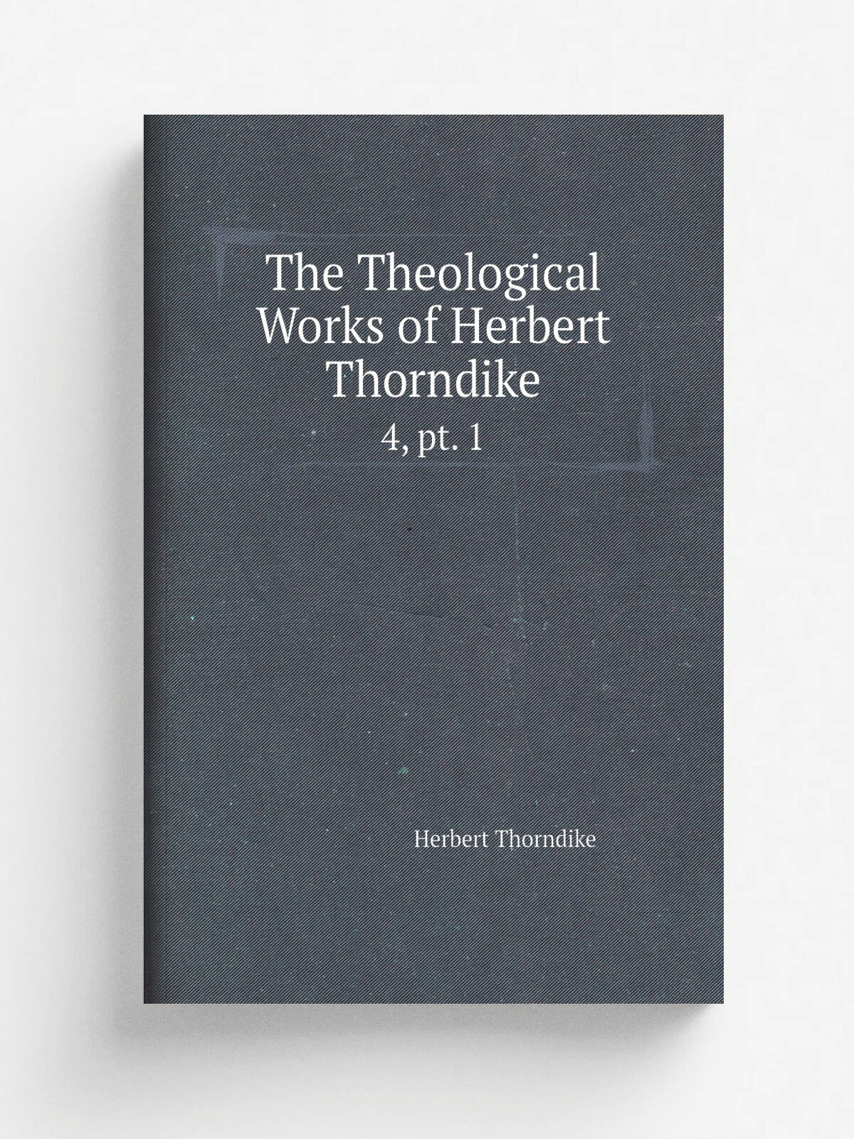 The Theological Works of Herbert Thorndike. 4, pt. 1 | Herbert Thorndike | 1852 | J. H. Parker | Репринт