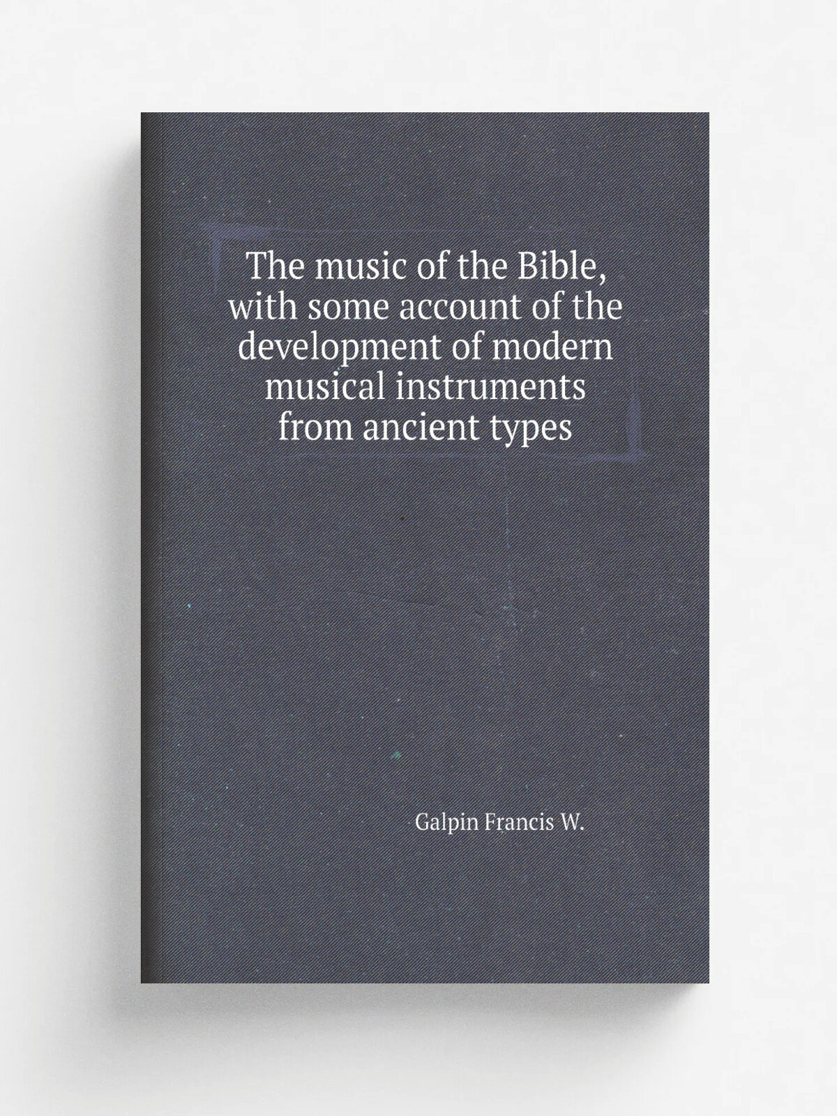 The music of the Bible, with some account of the development of modern musical instruments from ancient types | Galpin Francis W. | Репринт