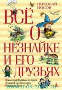 Книга "Всё о Незнайке и его друзьях : Приключения Незнайки и его друзей. Незнайка в Солнечном городе. Незнайка на Луне : повести"