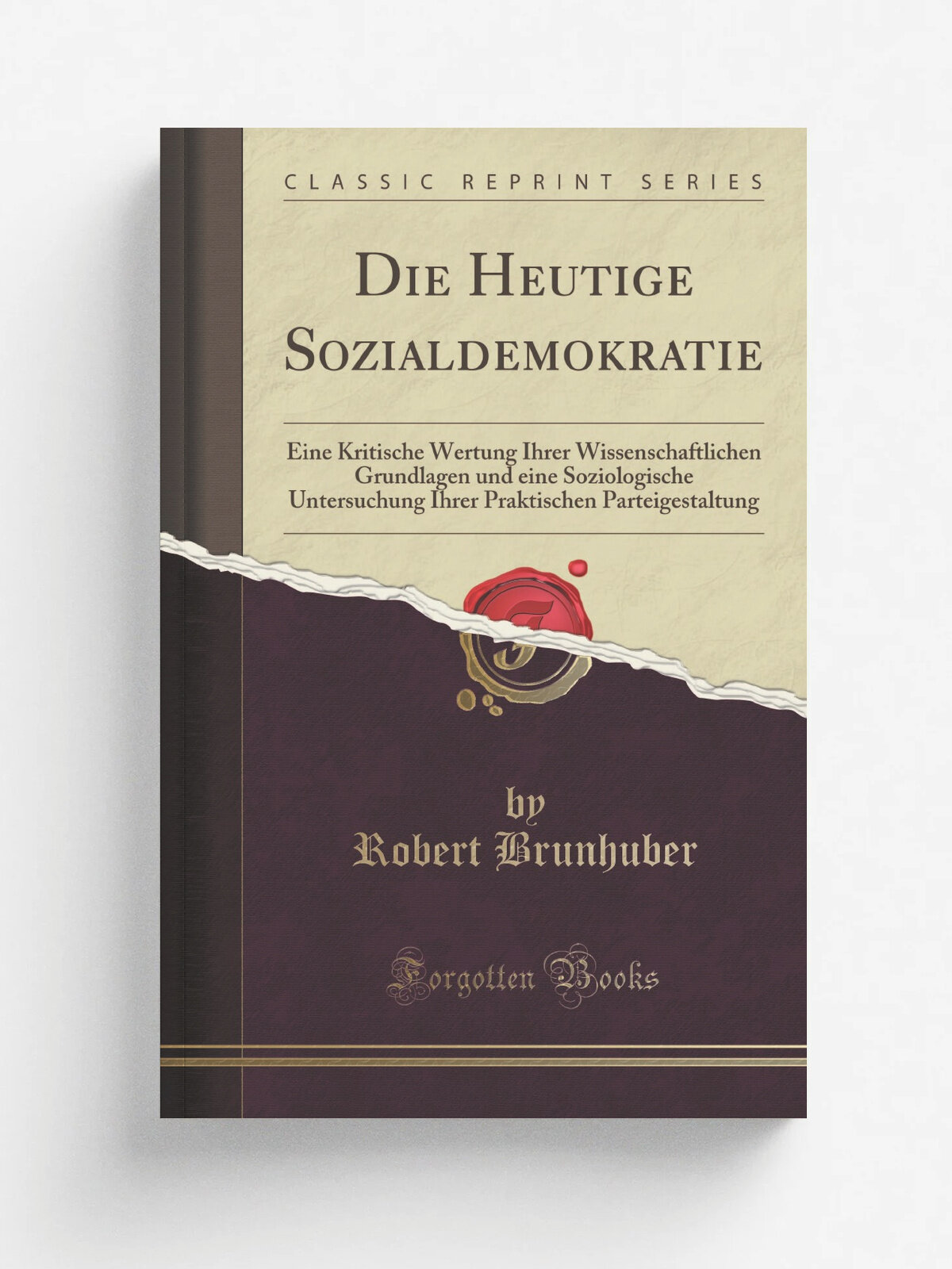 Die Heutige Sozialdemokratie. Eine Kritische Wertung Ihrer Wissenschaftlichen Grundlagen und eine Soziologische Untersuchung Ihrer Praktischen Partei…