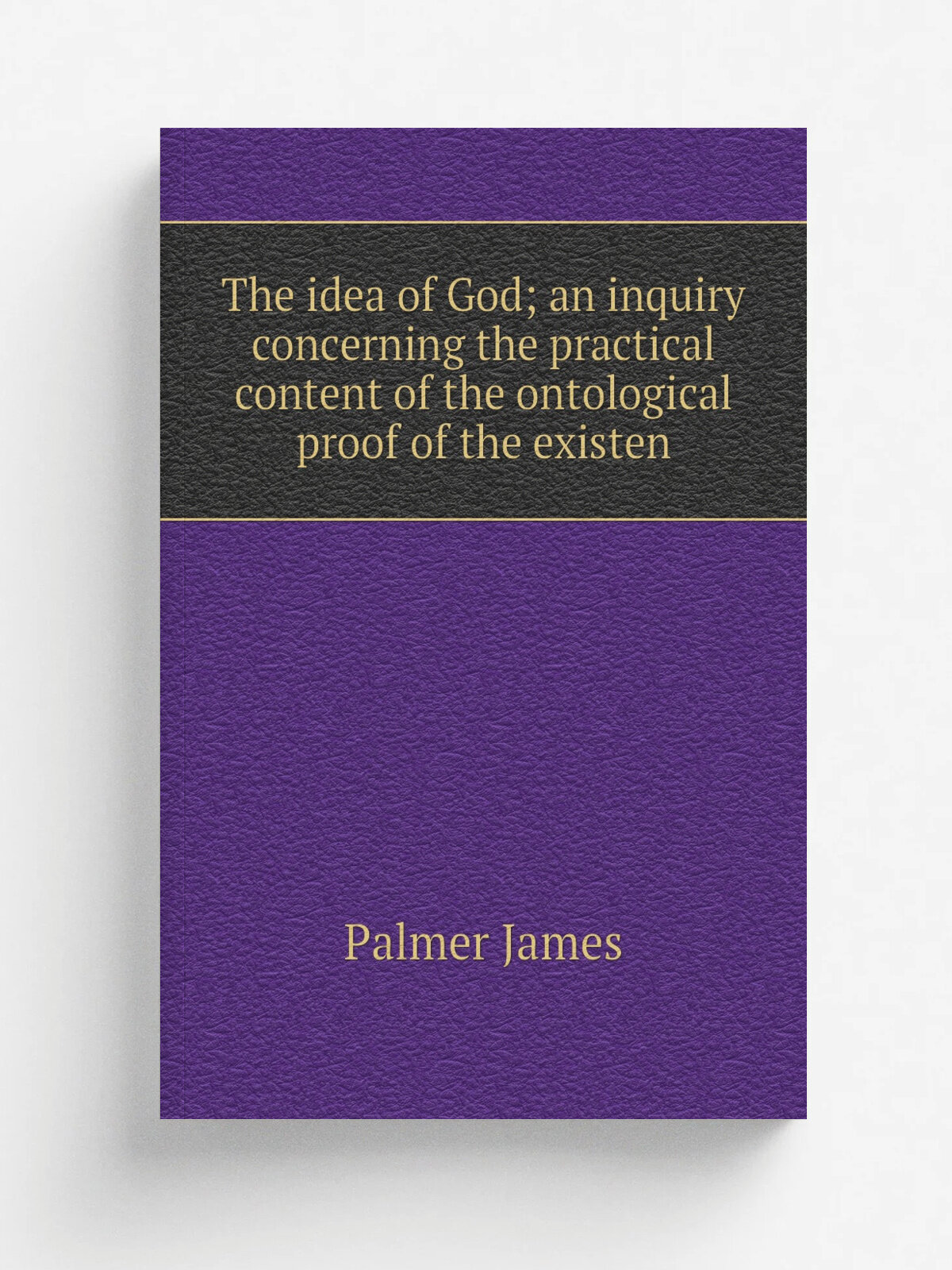 The idea of God; an inquiry concerning the practical content of the ontological proof of the existen | Palmer James | Репринт
