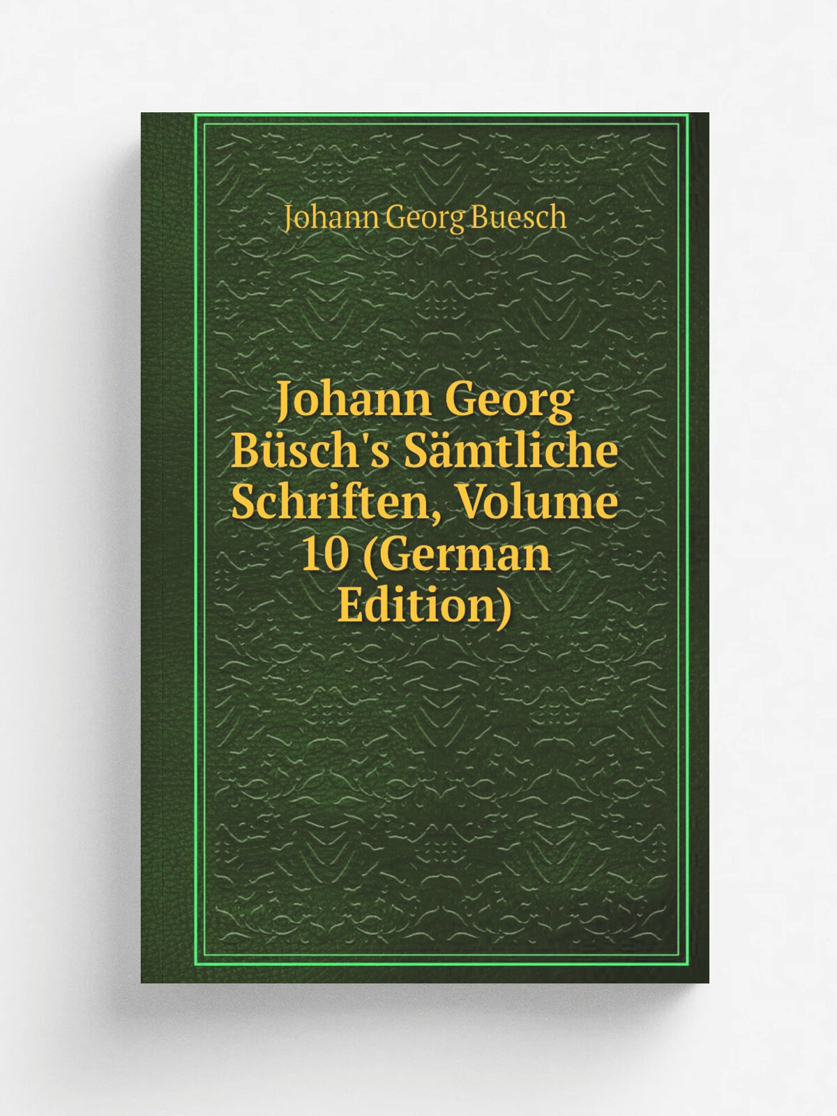 Johann Georg B. sch's S.mtliche Schriften, Volume 10 (German Edition) | Johann Georg Buesch | Репринт