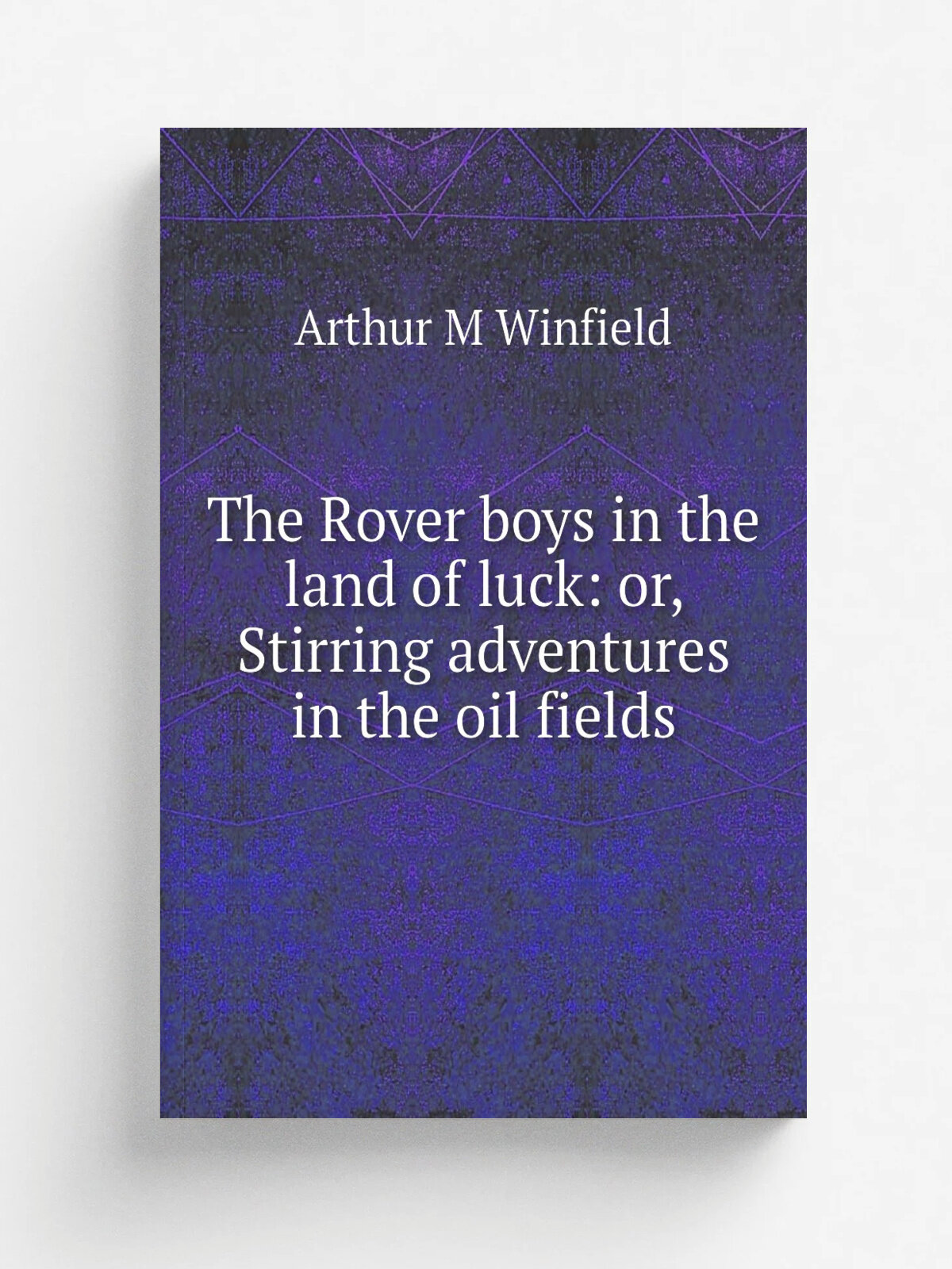 The Rover boys in the land of luck: or, Stirring adventures in the oil fields | Arthur M Winfield | Репринт