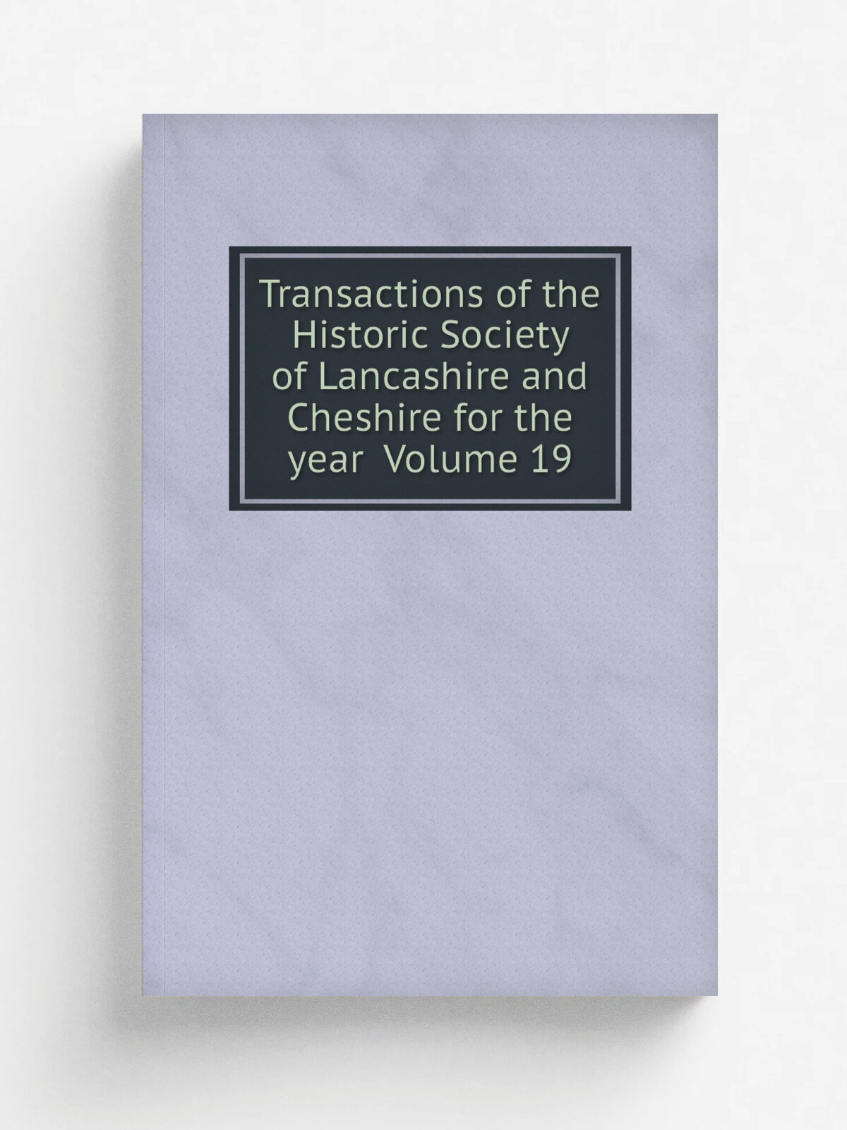 Transactions of the Historic Society of Lancashire and Cheshire for the year Volume 19