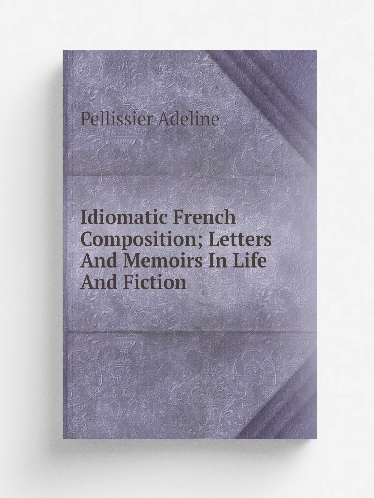 Idiomatic French Composition; Letters And Memoirs In Life And Fiction | Pellissier Adeline | Репринт