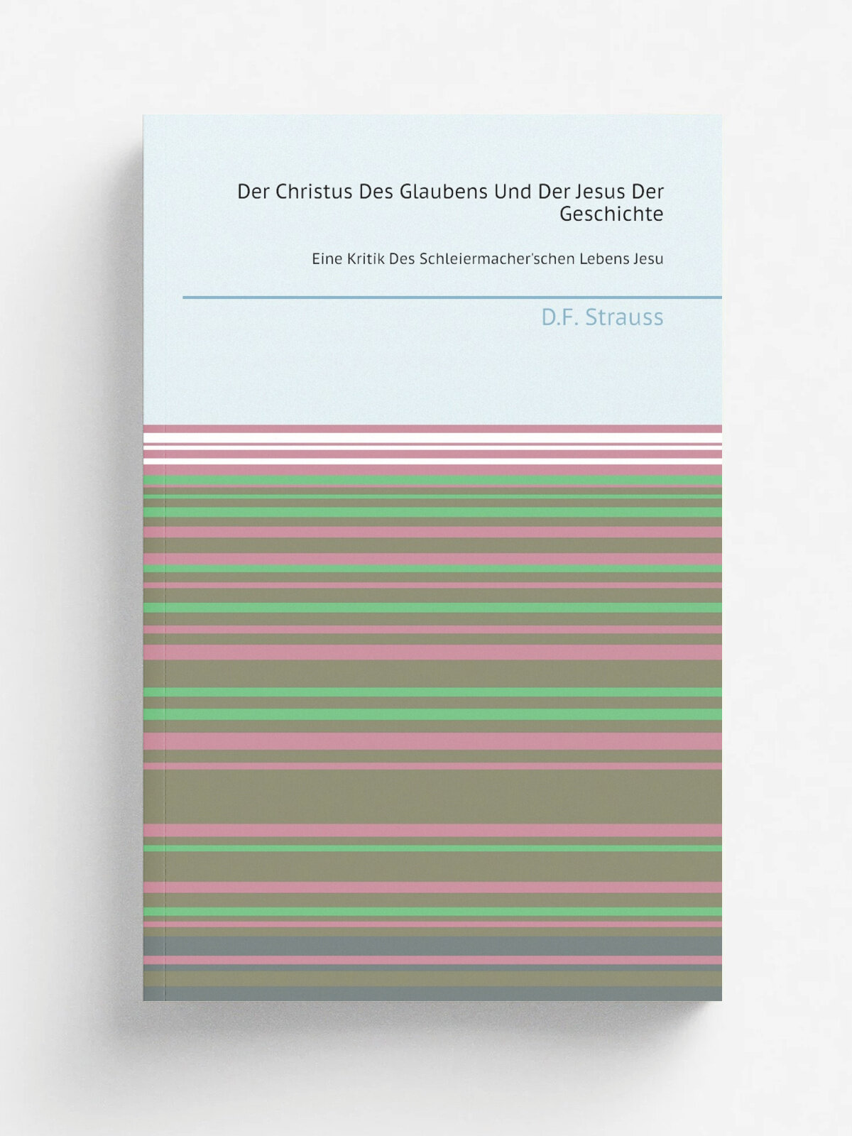 Der Christus Des Glaubens Und Der Jesus Der Geschichte. Eine Kritik Des Schleiermacher'schen Lebens Jesu | D.F. Strauss | 1865 | Berlin | Репринт