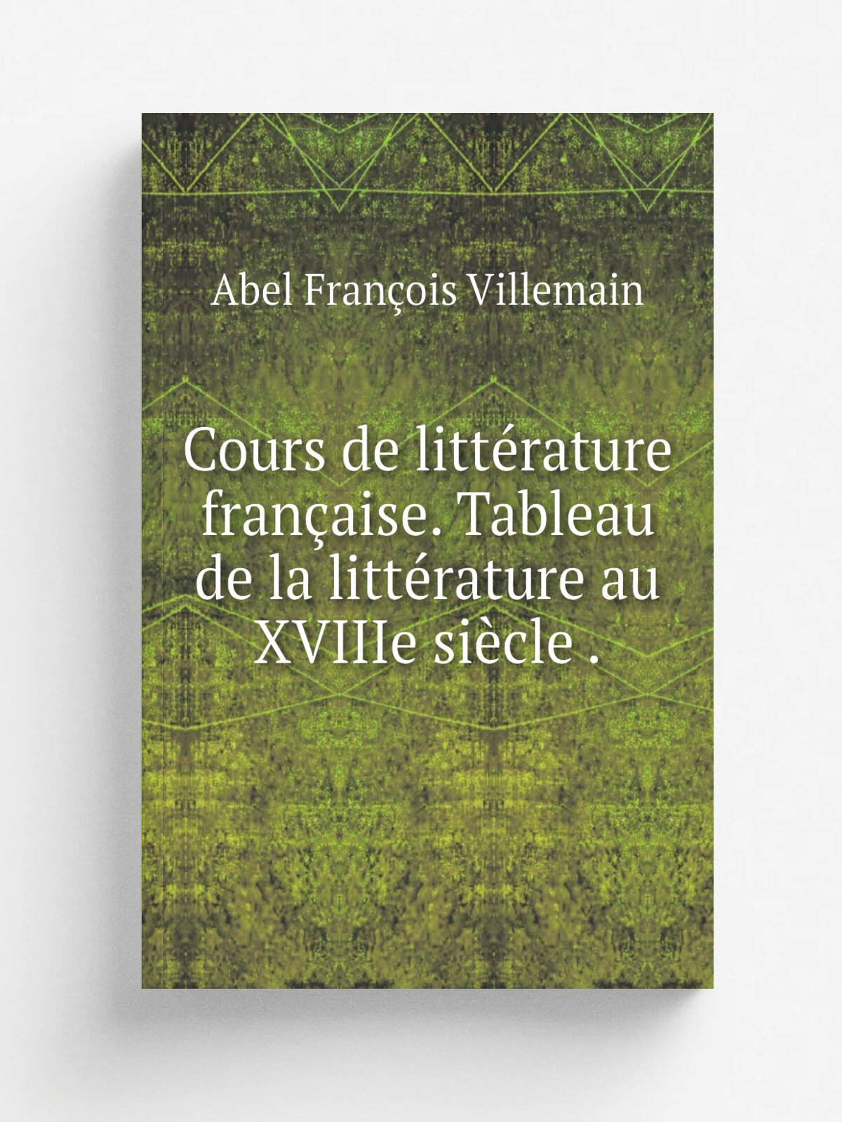 Cours de litt.rature fran.aise. Tableau de la litt.rature au XVIIIe si.cle . | Abel Fran.ois Villemain | 1846 | Didier | Репринт
