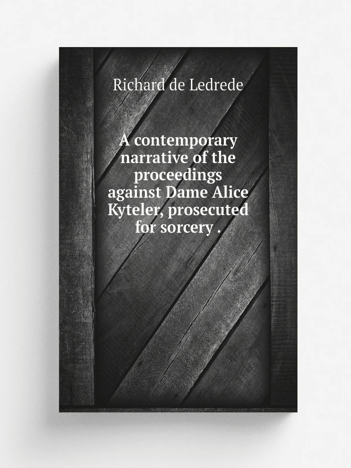 A contemporary narrative of the proceedings against Dame Alice Kyteler, prosecuted for sorcery . | Richard de Ledrede | 1843 | Printed for the Camden…